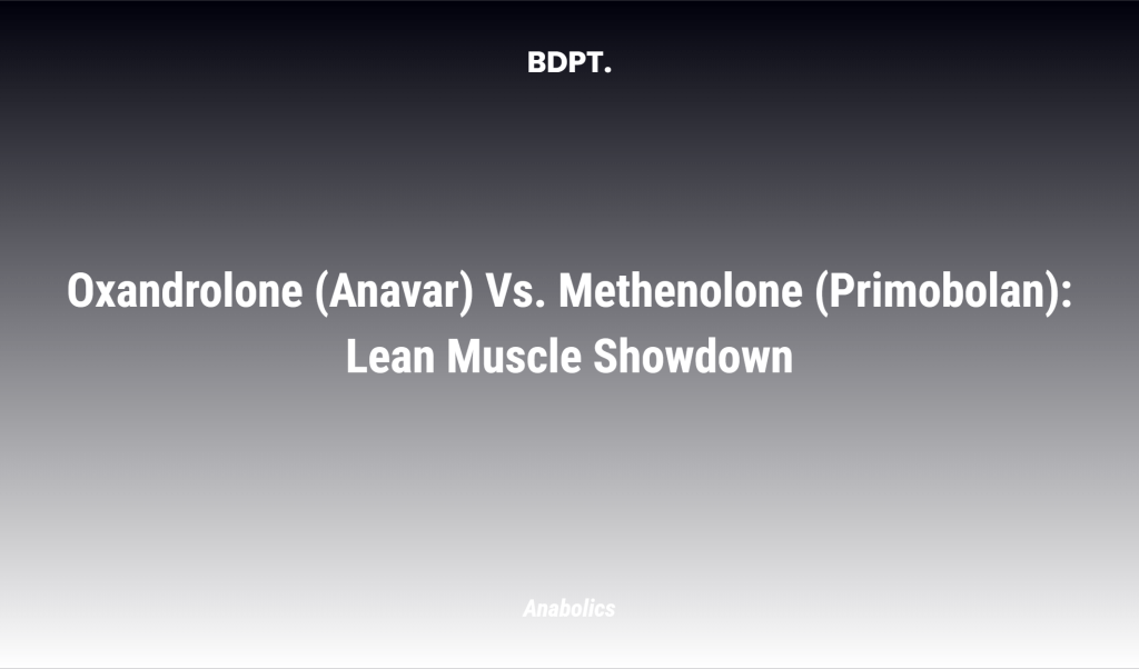 Oxandrolone (Anavar) vs. Methenolone (Primobolan): Lean Muscle Showdown